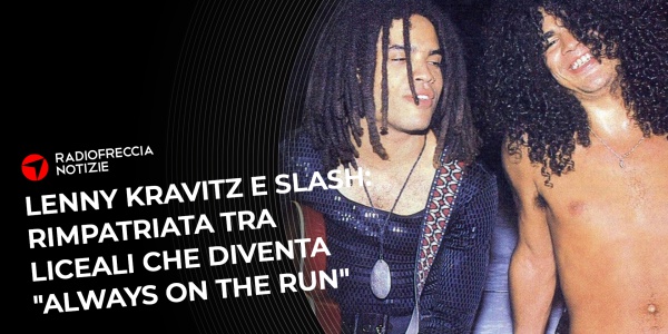Lenny Kravitz e Slash: rimpatriata tra liceali che diventa "Always On The Run" - Radiofreccia