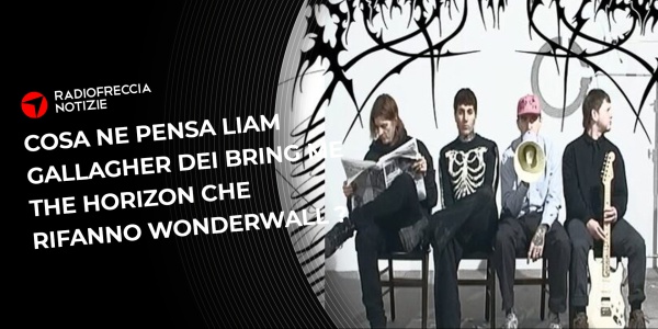 Liam Gallagher ama la cover di Wonderwall dei Bring Me The Horizon ...